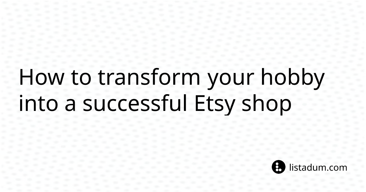 How to transform your hobby into a successful Etsy shop - Listadum