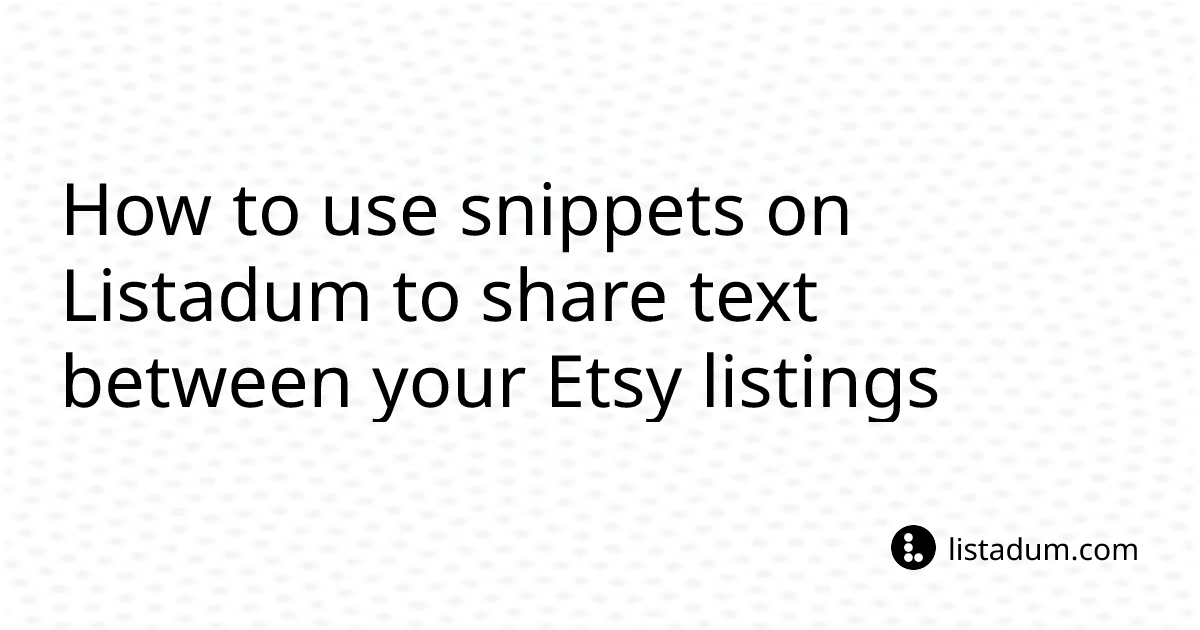 How to use snippets on Listadum to share text between your Etsy listings - Listadum