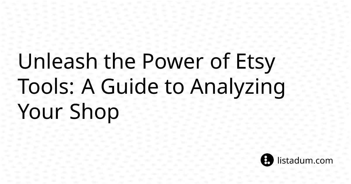 Unleash the Power of Etsy Tools: A Guide to Analyzing Your Shop - Listadum
